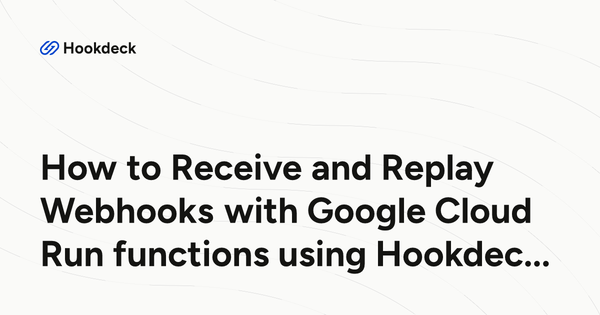 How to Receive and Replay Webhooks with Google Cloud Run functions using Hookdeck