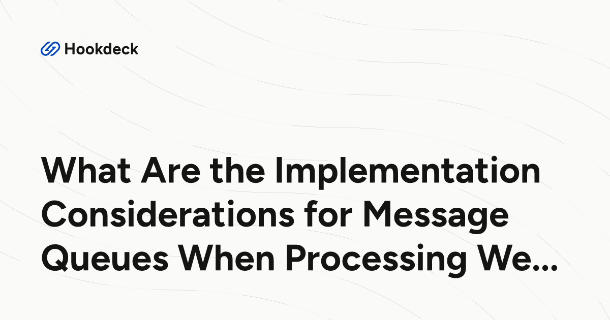 What Are The Implementation Considerations For Message Queues When Processing Webhooks 